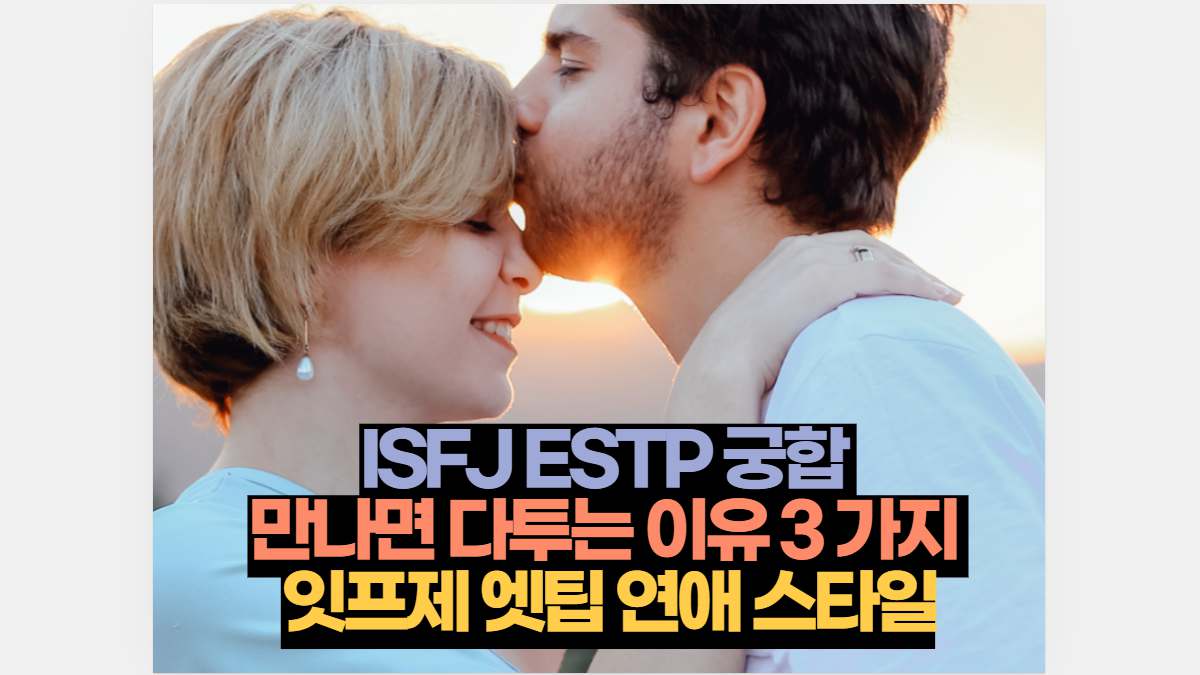 ISFJ ESTP 궁합 만나면 다투는 이유 3 가지 잇프제 엣팁 연애 스타일 | 2025