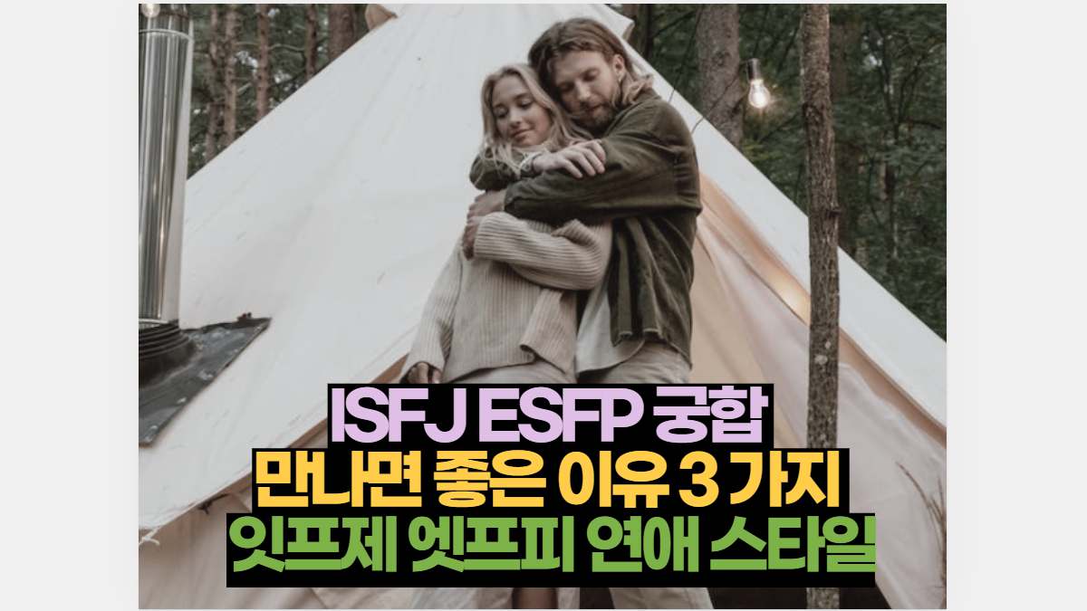 ISFJ ESFP 궁합 만나면 좋은 이유 3 가지 잇프제 엣프피 연애 스타일 | 2025